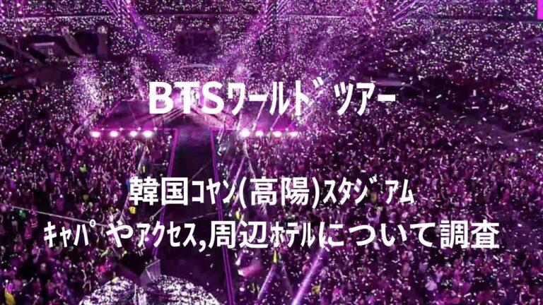 BTSﾜｰﾙﾄﾞﾂｰｱ2026韓国ｺﾔﾝｽﾀｼﾞｱﾑ,ｷｬﾊﾟやｱｸｾｽ,周辺ﾎﾃﾙについて調査 | smile life