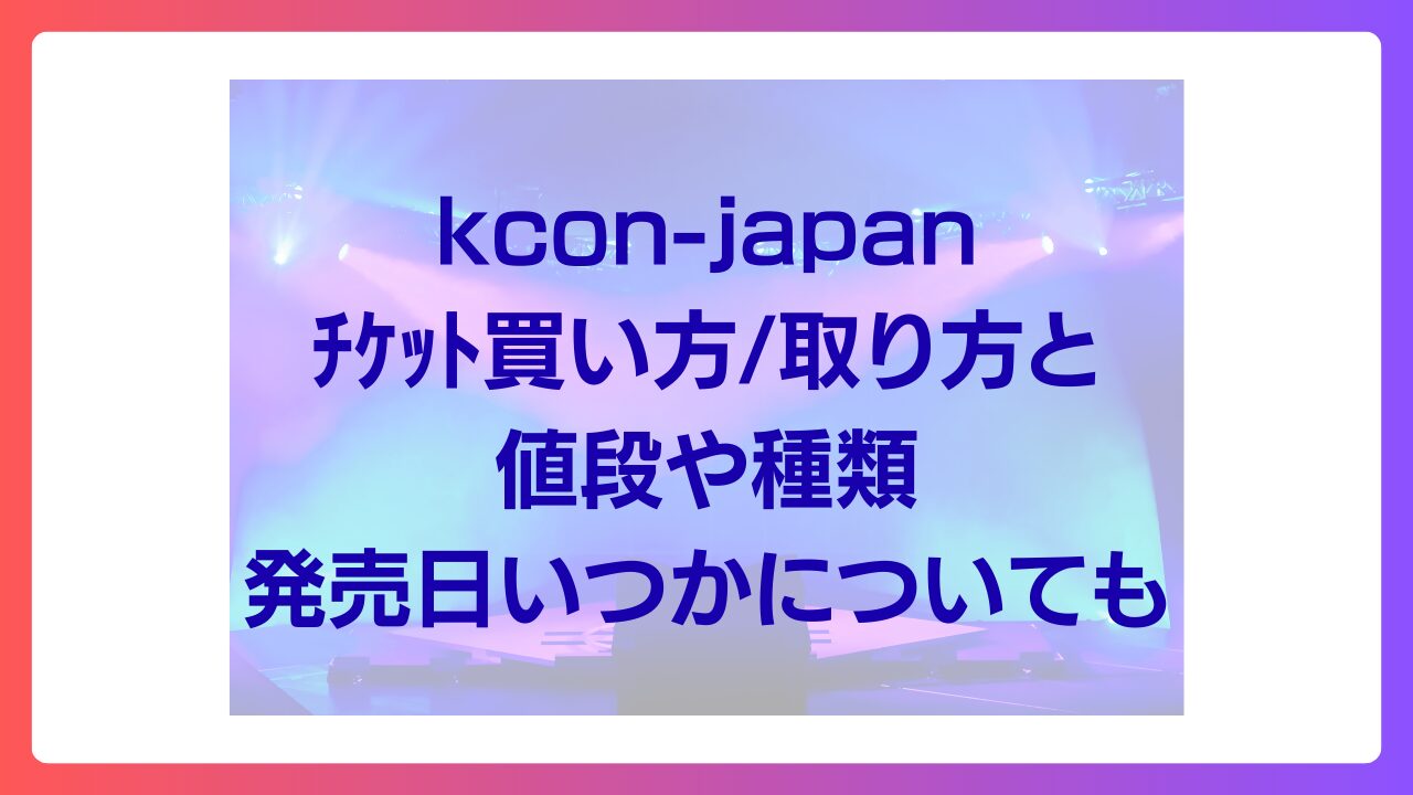 KCON JAPAN 2026チケット買い方/取り方と値段や種類、発売日いつかについても | smile life