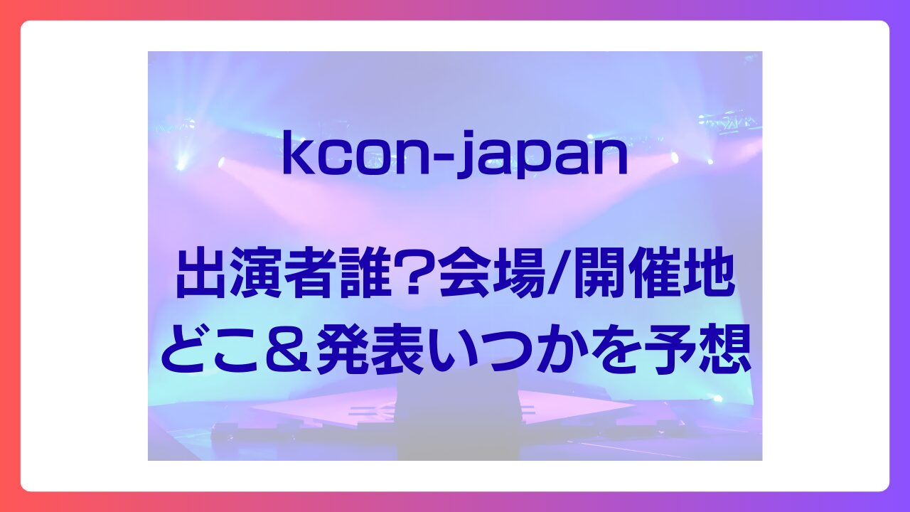 KCON Japan 2026出演者誰？会場/開催地どこ＆発表いつかを予想 | smile life